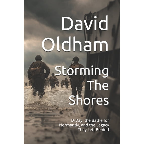 Storming The Shores: D-Day, the Battle for Normandy, and the Legacy ...