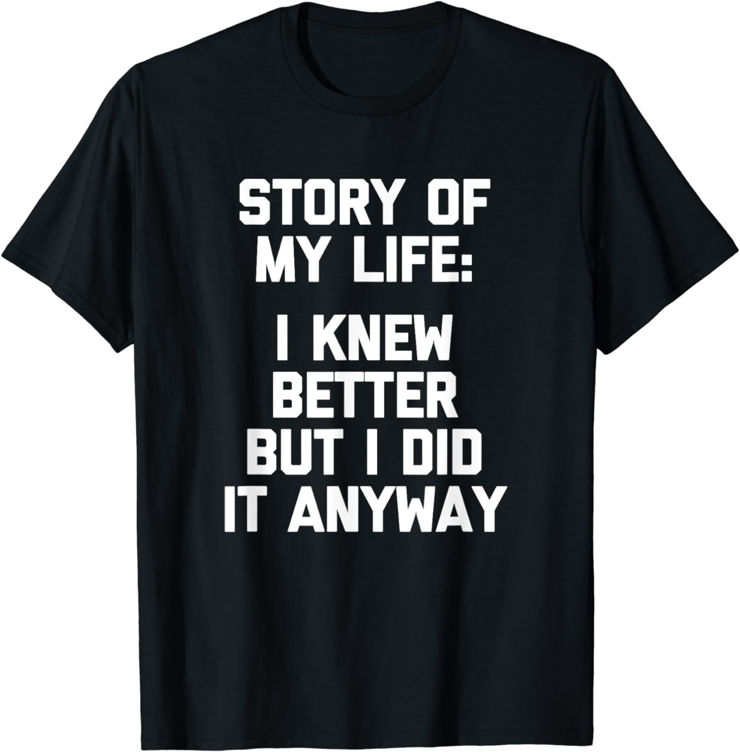 Story Of My Life I Knew Better But I Did It Anyway - Funny T-Shirt ...