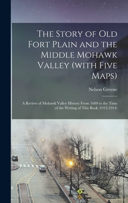 The Story of old Fort Plain and the Middle Mohawk Valley (with Five ...