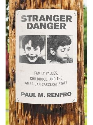 Stranger Danger : Family Values, Childhood, and the American Carceral ...
