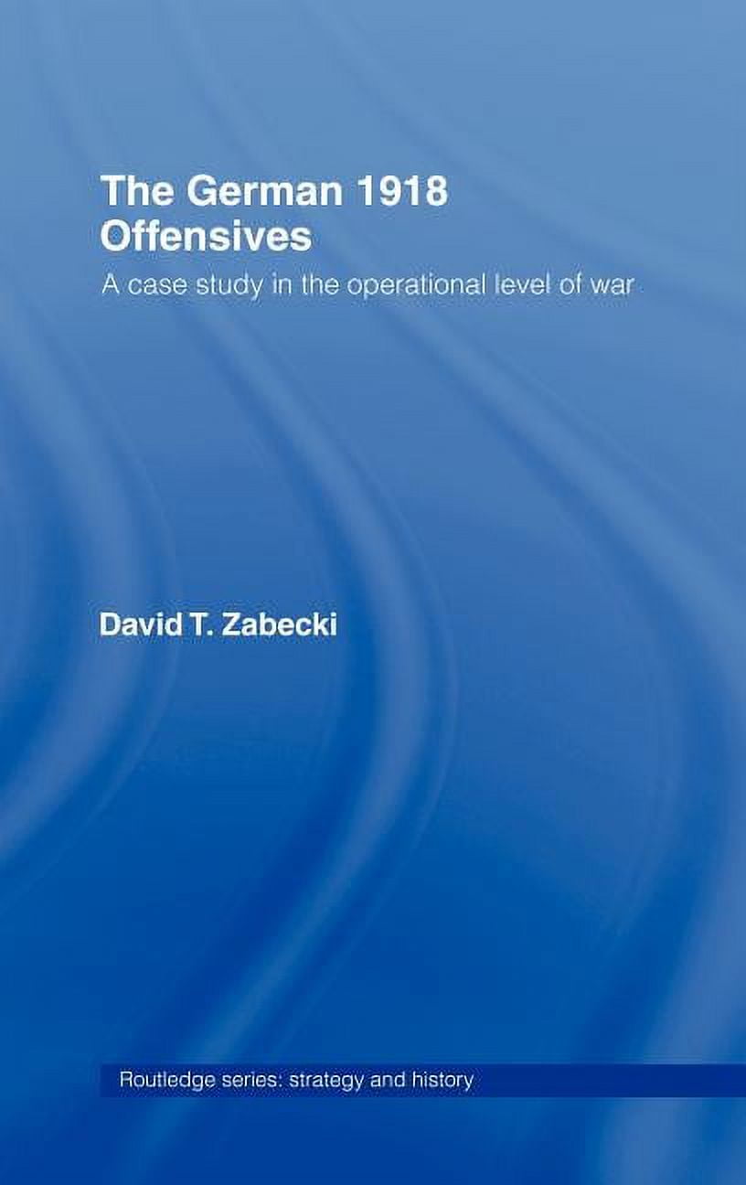 Strategy and History The German 1918 Offensives: A Case Study in The ...
