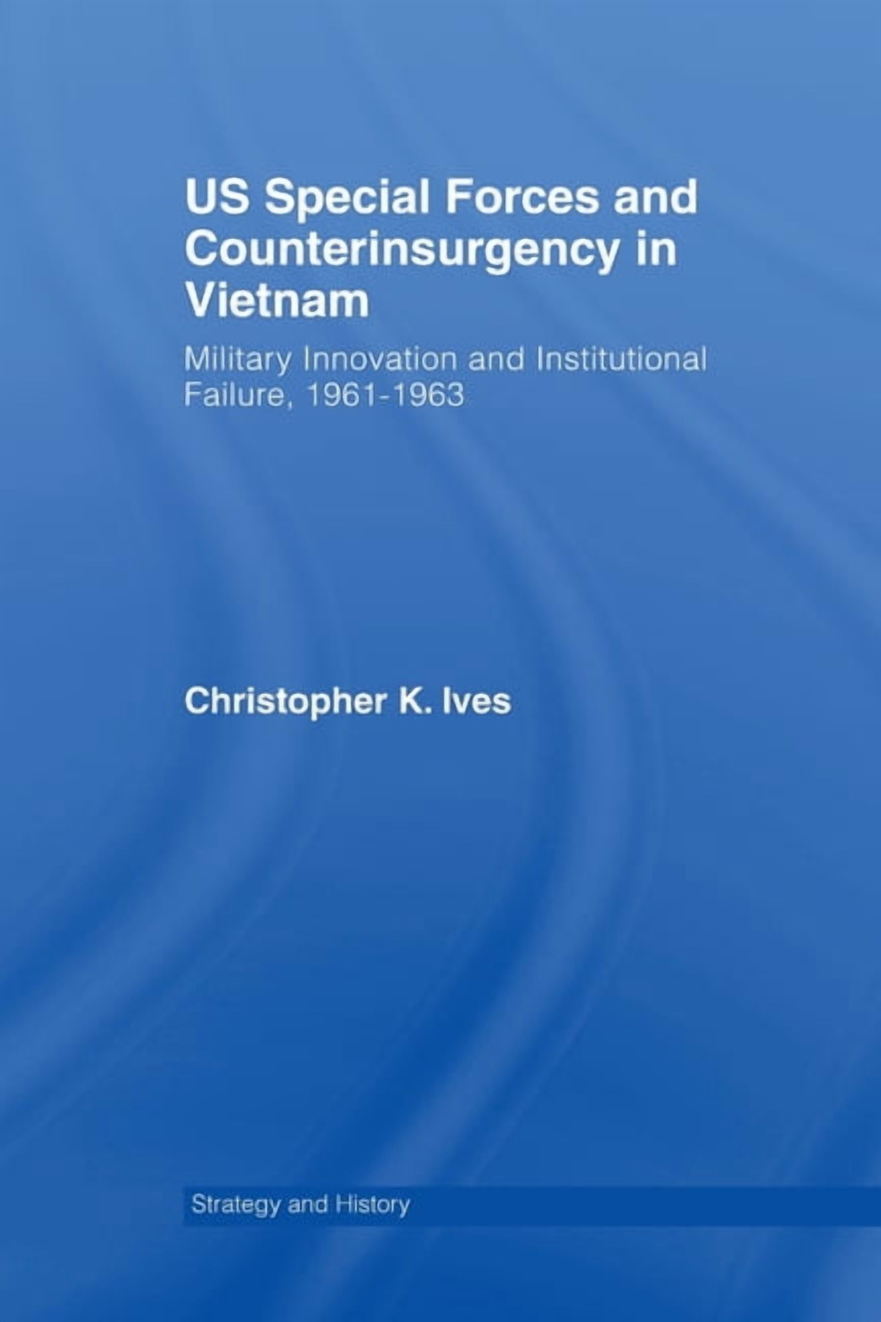 Strategy and History US Special Forces and Counterinsurgency in Vietnam ...