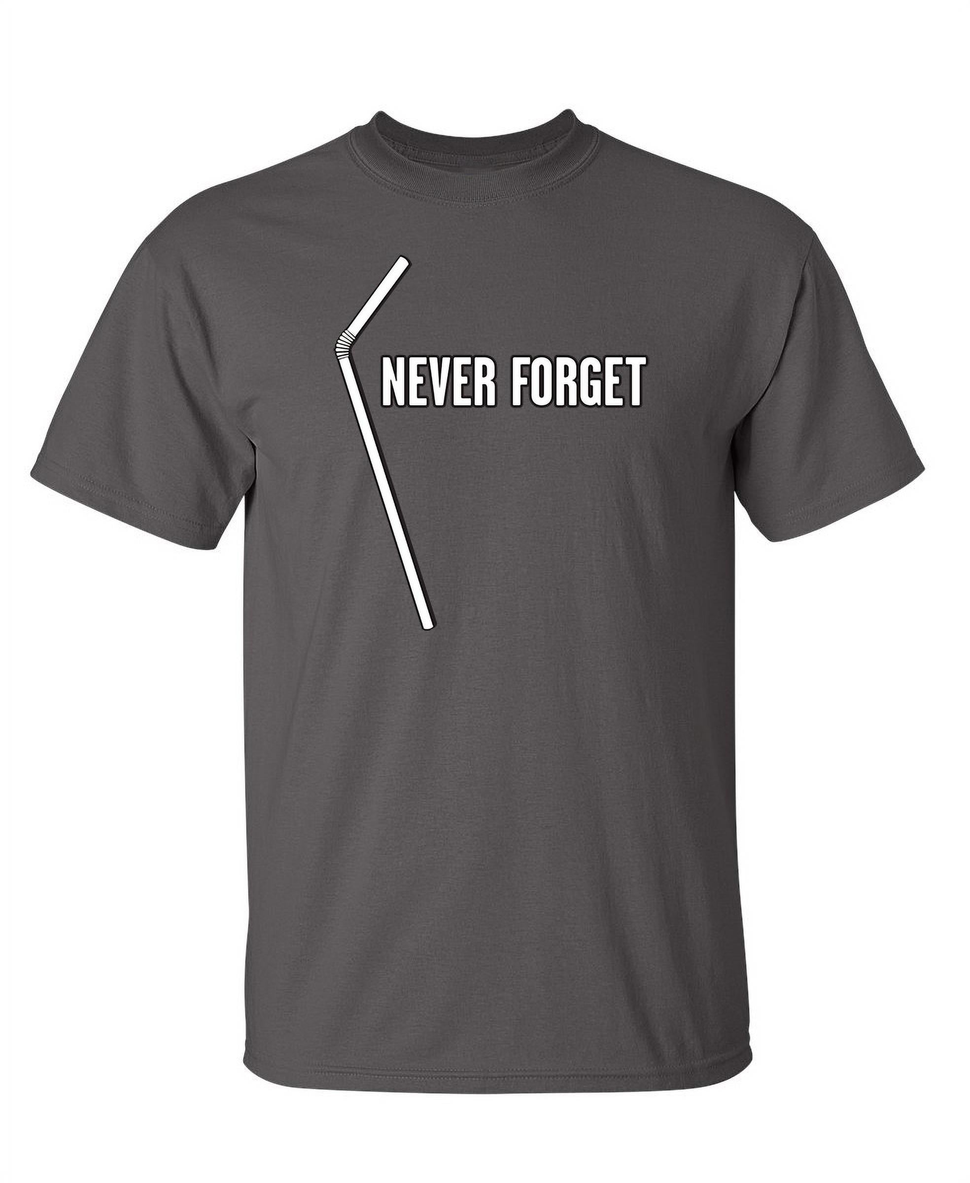 Straw Never Forget Funny Graphic Novelty Fit Well Tee Hilarious ...