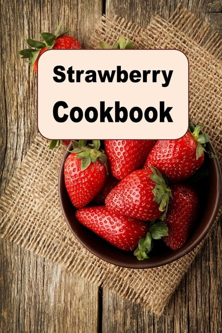 Strawberry Cookbook: Delicious Recipes Using the Strawberry, (Paperback ...