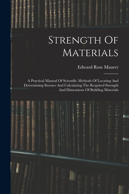 Strength Of Materials: A Practical Manual Of Scientific Methods Of ...