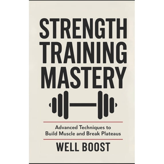 Strength Training Mastery: Advanced Techniques to Build Muscle and ...