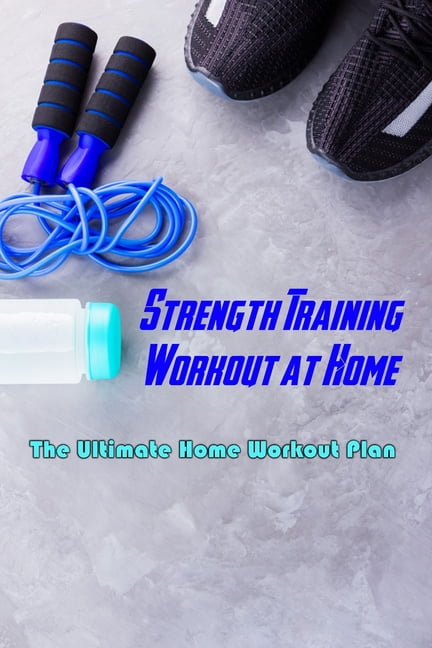 Strength Training Workout at Home: The Ultimate Home Workout Plan ...
