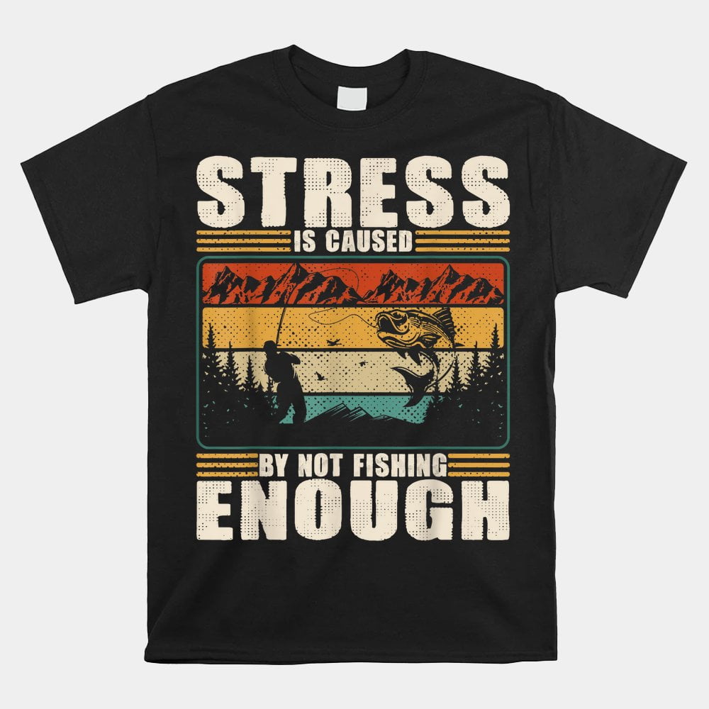 Stress Is Caused By Not Fishing Funny Fisherman Bass Fishing Shirt ...