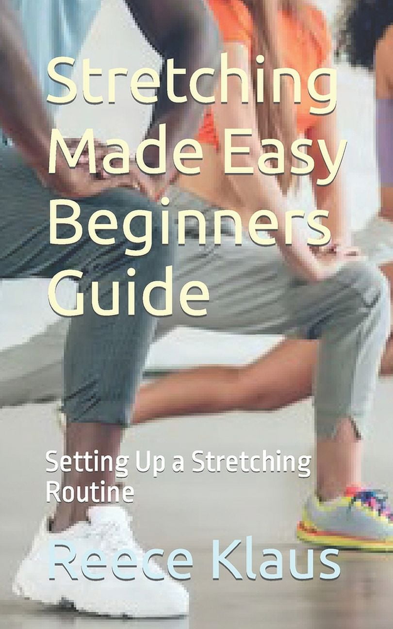 Stretching Made Easy Beginners Guide : Setting Up a Stretching Routine ...