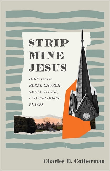 Strip Mine Jesus: Hope for the Rural Church, Small Towns, and ...