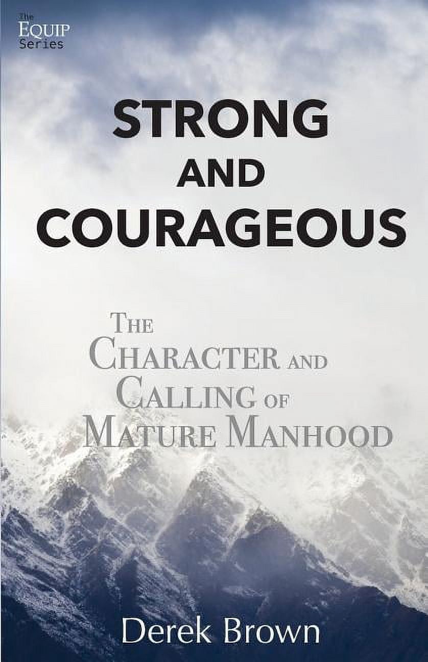 Strong and Courageous: The Character and Calling of Mature Manhood ...