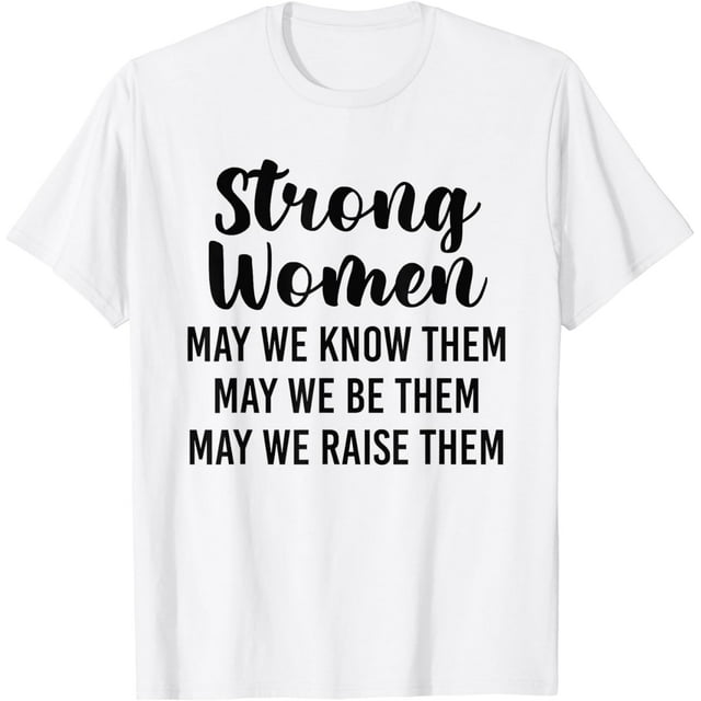 Strong women may we know them may we be them may we raise T-Shirt ...