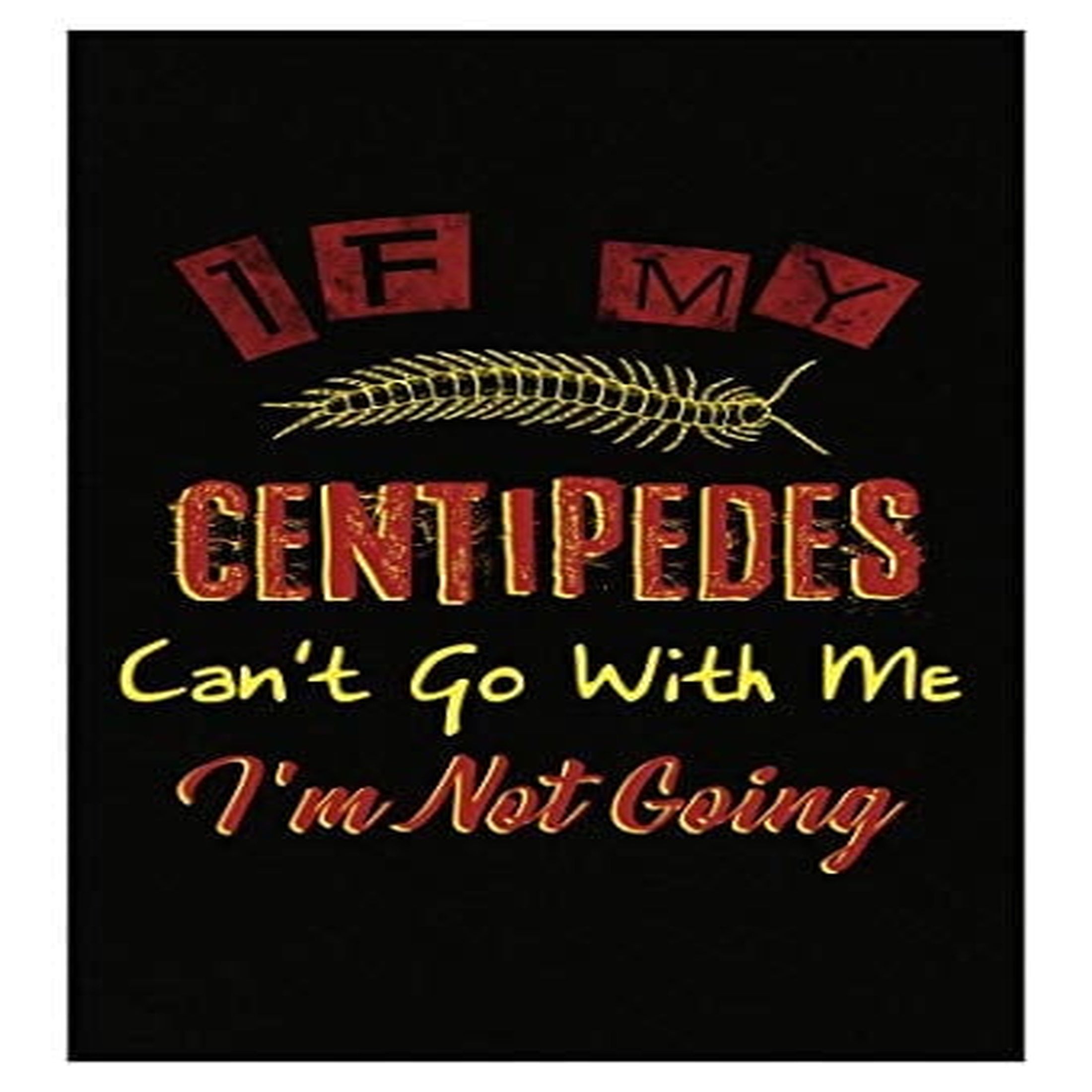 Stuch Strength Funny Centipede - If My Centipedes Can't Go with Me I'm ...
