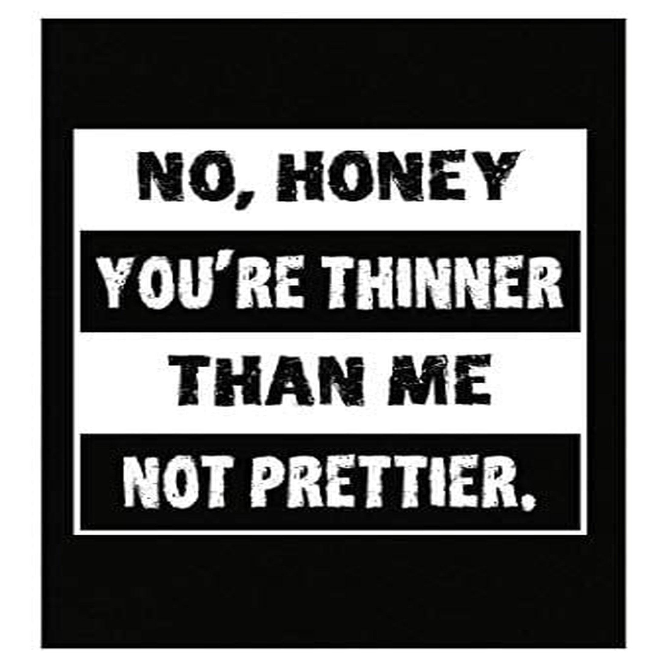 Stuch Strength Funny Honey - No You're Thinner Than Me Not Prettier ...