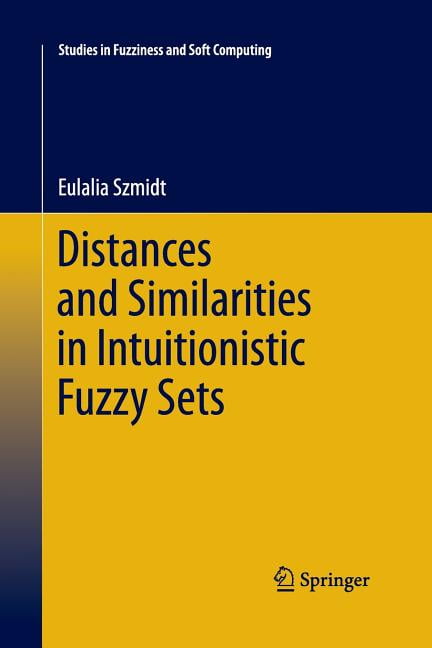 Studies in Fuzziness and Soft Computing: Distances and Similarities in Intuitionistic Fuzzy Sets ...