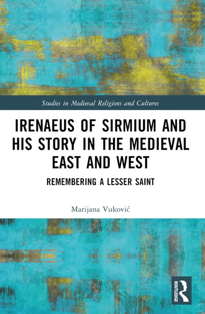 Studies in Medieval Religions and Cultur Irenaeus of Sirmium and His Story in the Medieval East ...