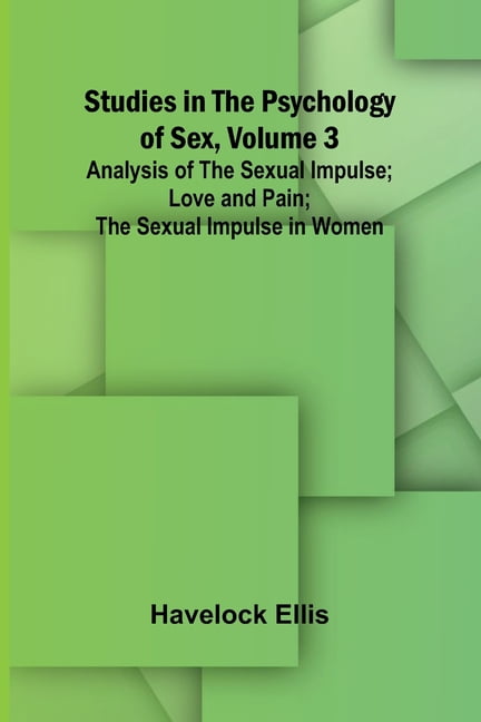 Studies in the Psychology of Sex, Volume 3; Analysis of the Sexual Impulse; Love and Pain; The ...