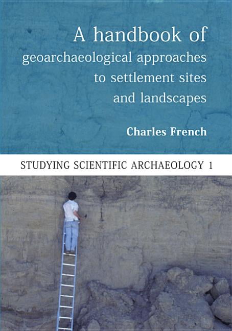 Studying Scientific Archaeology: A Handbook of Geoarchaeological Approaches for Investigating ...
