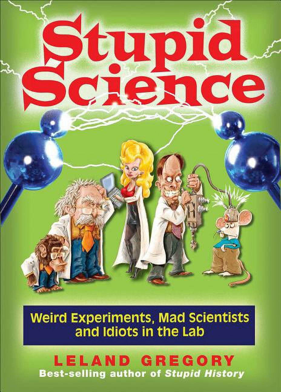 Stupid History: Stupid Science : Weird Experiments, Mad Scientists, and ...