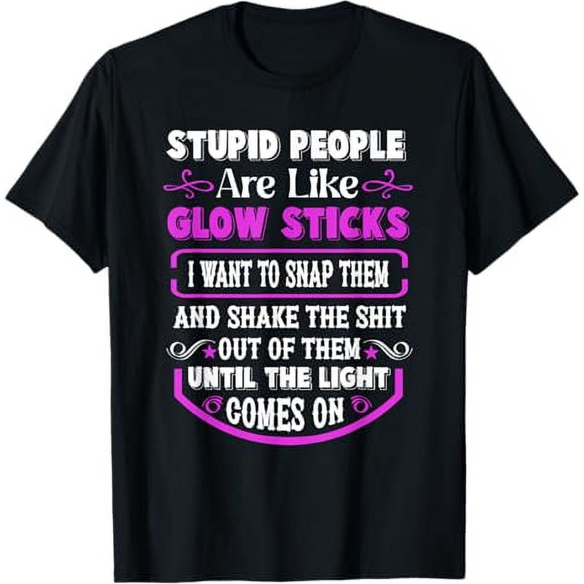 Stupid People're Like Glow Sticks I Want TO Snap Them Saying T-Shirt ...