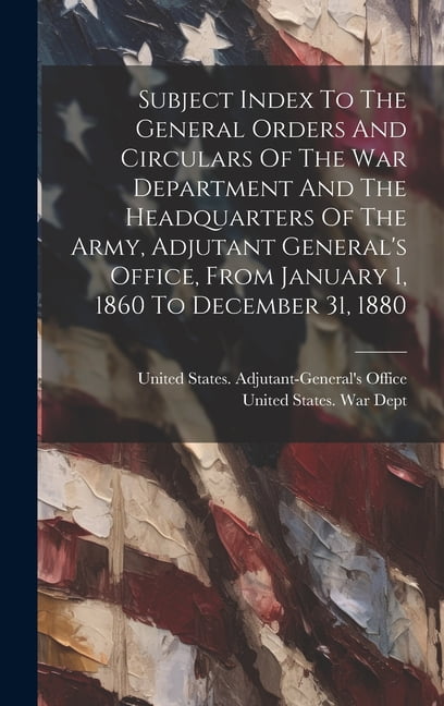 Subject Index To The General Orders And Circulars Of The War Department ...