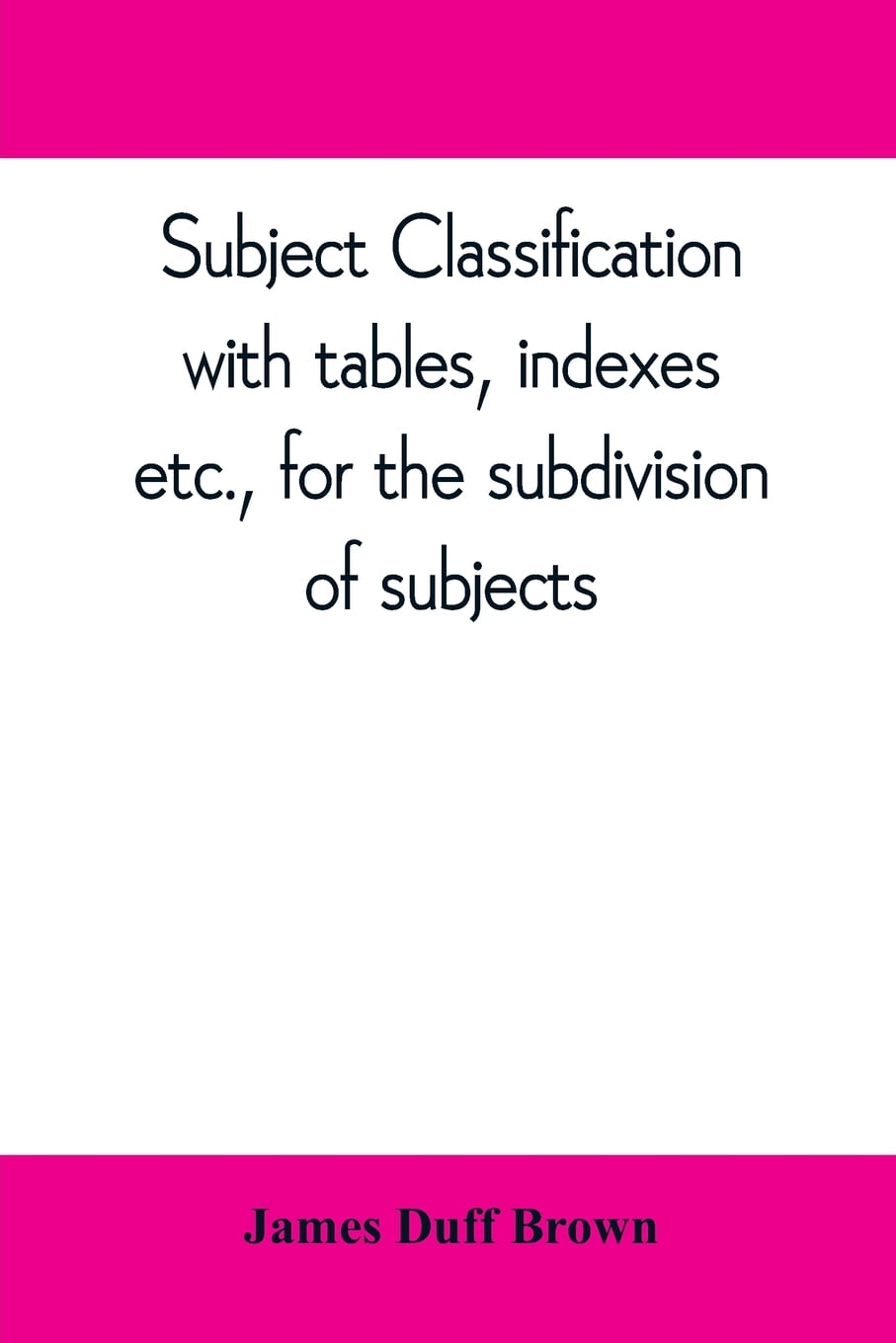 Subject Classification With Tables Indexes Etc For The Subdivision Of Subjects Paperback