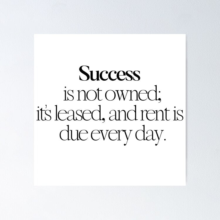 Success Is Not Owned; Its Leased, And Rent Is Due Every Day. Poster ...