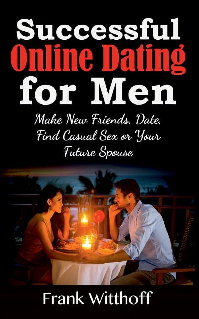 Successful Online Dating for Men : Make New Friends, Date, Find Casual ...