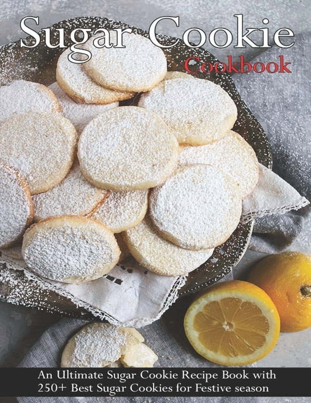 Sugar Cookie Cookbook: An Ultimate Sugar Cookie Recipe Book With 250 ...