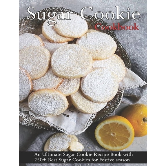 Sugar Cookie Cookbook: An Ultimate Sugar Cookie Recipe Book With 250 ...
