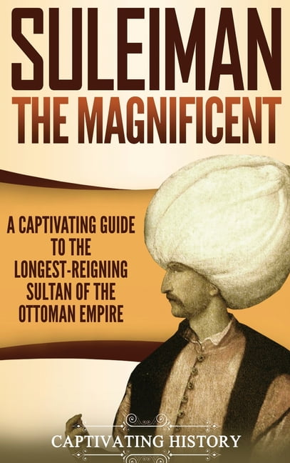 Suleiman the Magnificent: A Captivating Guide to the Longest-Reigning ...