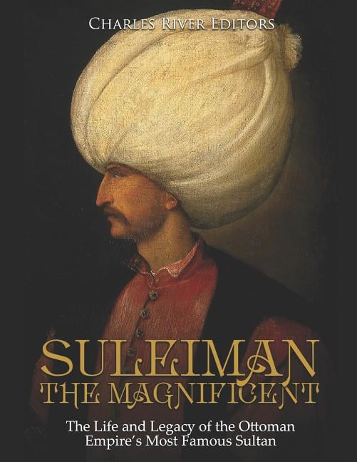 Suleiman the Magnificent: The Life and Legacy of the Ottoman Empire's ...
