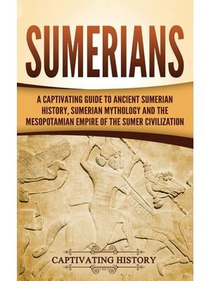 Sumerians : A Captivating Guide to Ancient Sumerian History, Sumerian ...