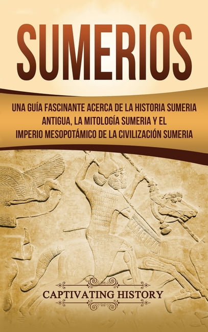 Sumerios: Una guÃ­a fascinante acerca de la historia sumeria antigua ...