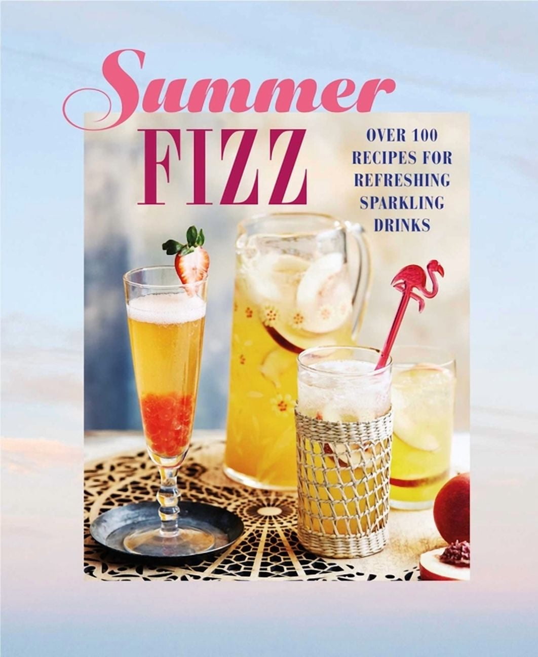 Summer Fizz: Over 100 Recipes for Refreshing Sparkling Drinks ...