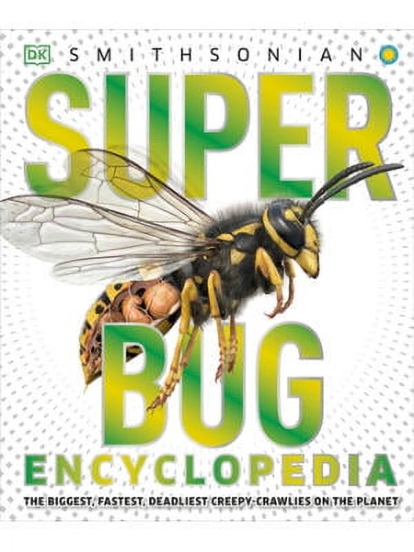 Super Bug Encyclopedia: The Biggest, Fastest, Deadliest Creepy-Crawlers ...