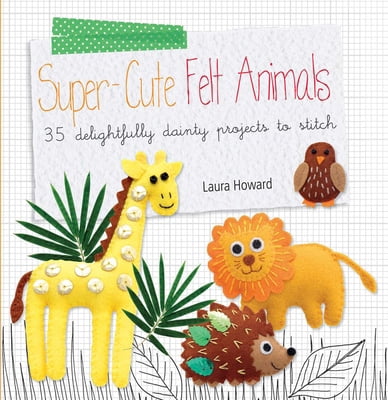 Pre-Owned Super-Cute Felt Animals: 35 Delightfully Dainty Projects to Stitch (Paperback ...