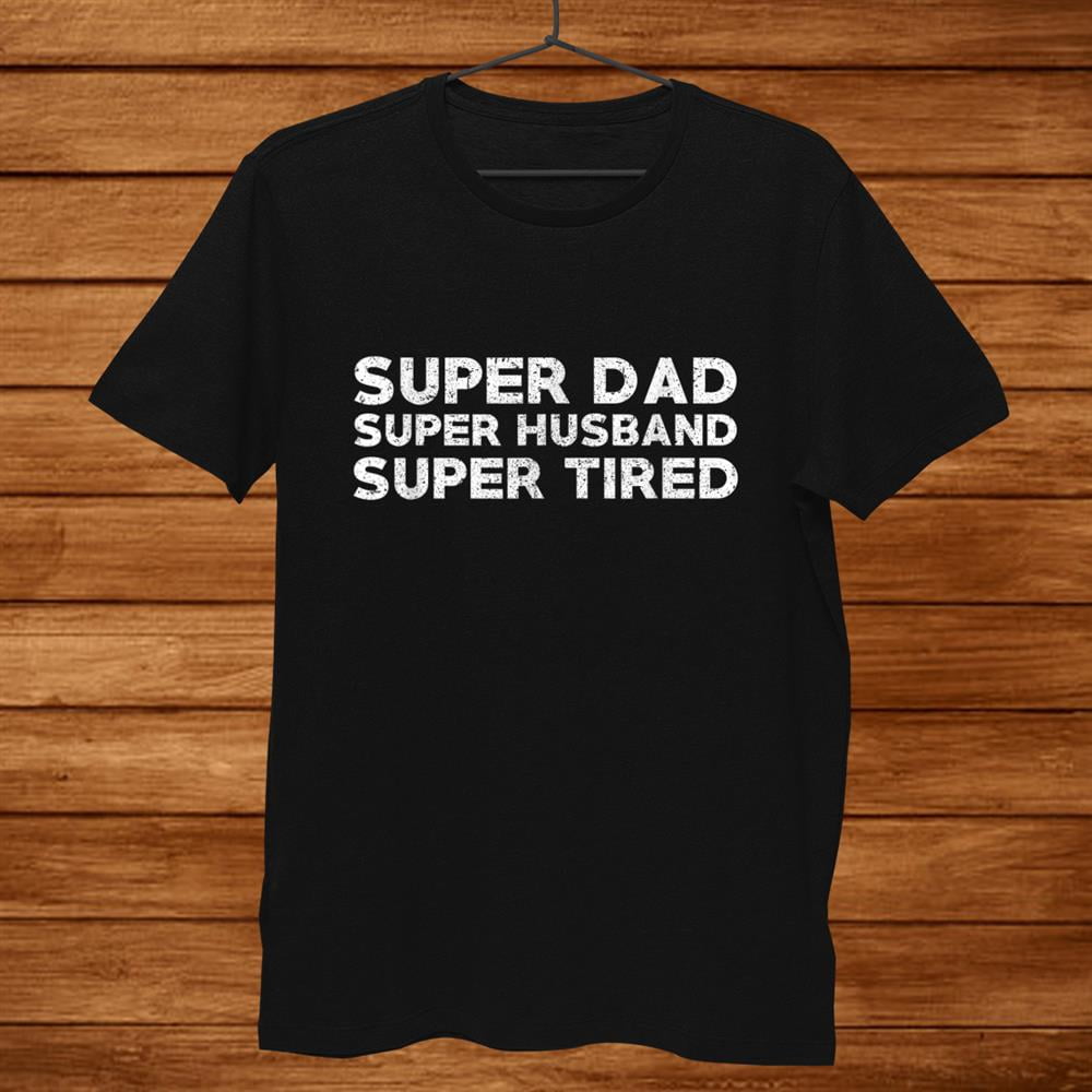 Super Dad Husband Super Tired Funny Shirt Gift Black Size up to 4XL ...