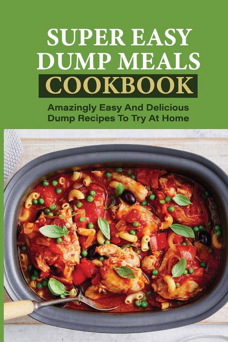 Super Easy Dump Meals Cookbook: Amazingly Easy And Delicious Dump ...