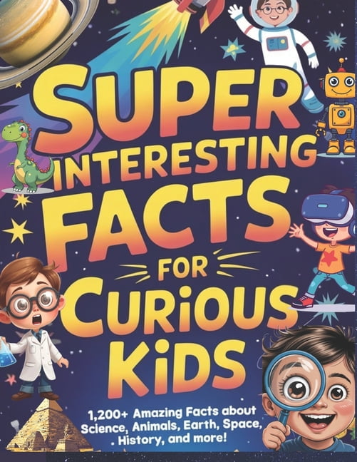 Super Interesting Facts For Curious Kids: 1,200+ Amazing Facts About ...