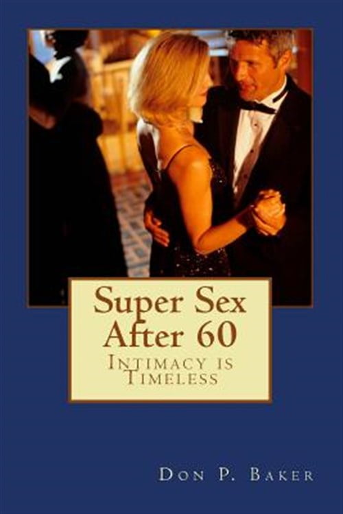 Super Sex After 60 : Intimacy Is Timeless: Nutrition, Exercise, and ...