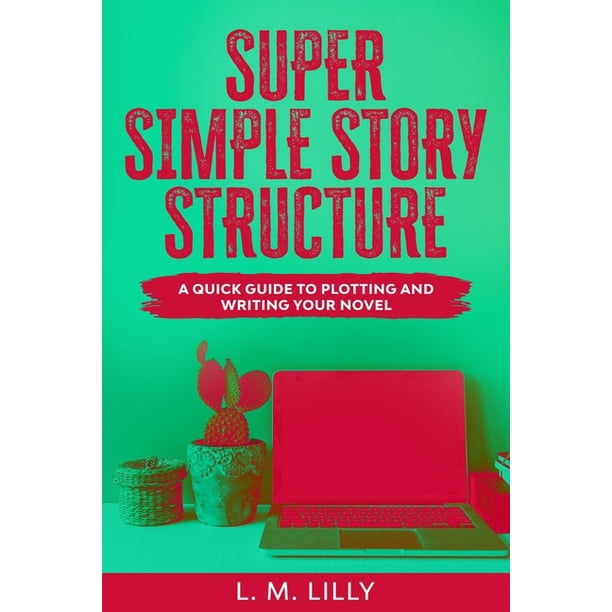 Super Simple Story Structure : A Quick Guide To Plotting And Writing ...