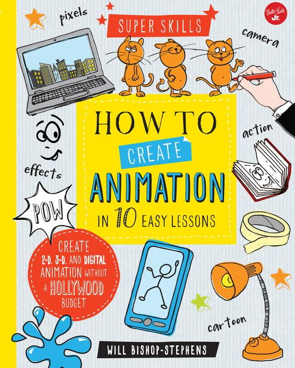 Super Skills: How to Create Animation in 10 Easy Lessons: Create 2-D, 3 ...