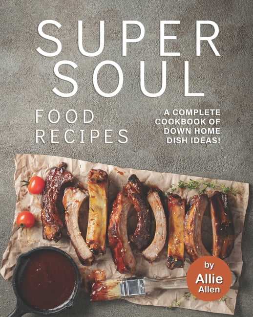 Super Soul Food Recipes : A Complete Cookbook of Down Home Dish Ideas ...