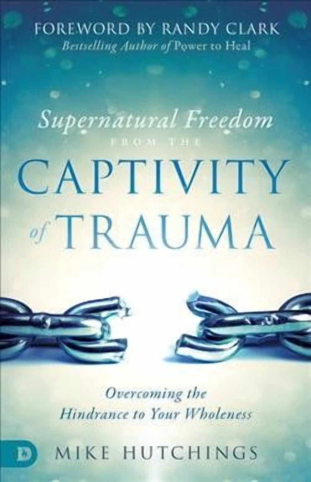 Supernatural Freedom from the Captivity of Trauma: Overcoming the ...