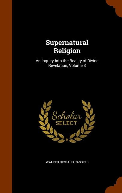 Supernatural Religion : An Inquiry Into the Reality of Divine Revelation, Volume 3 (Hardcover ...