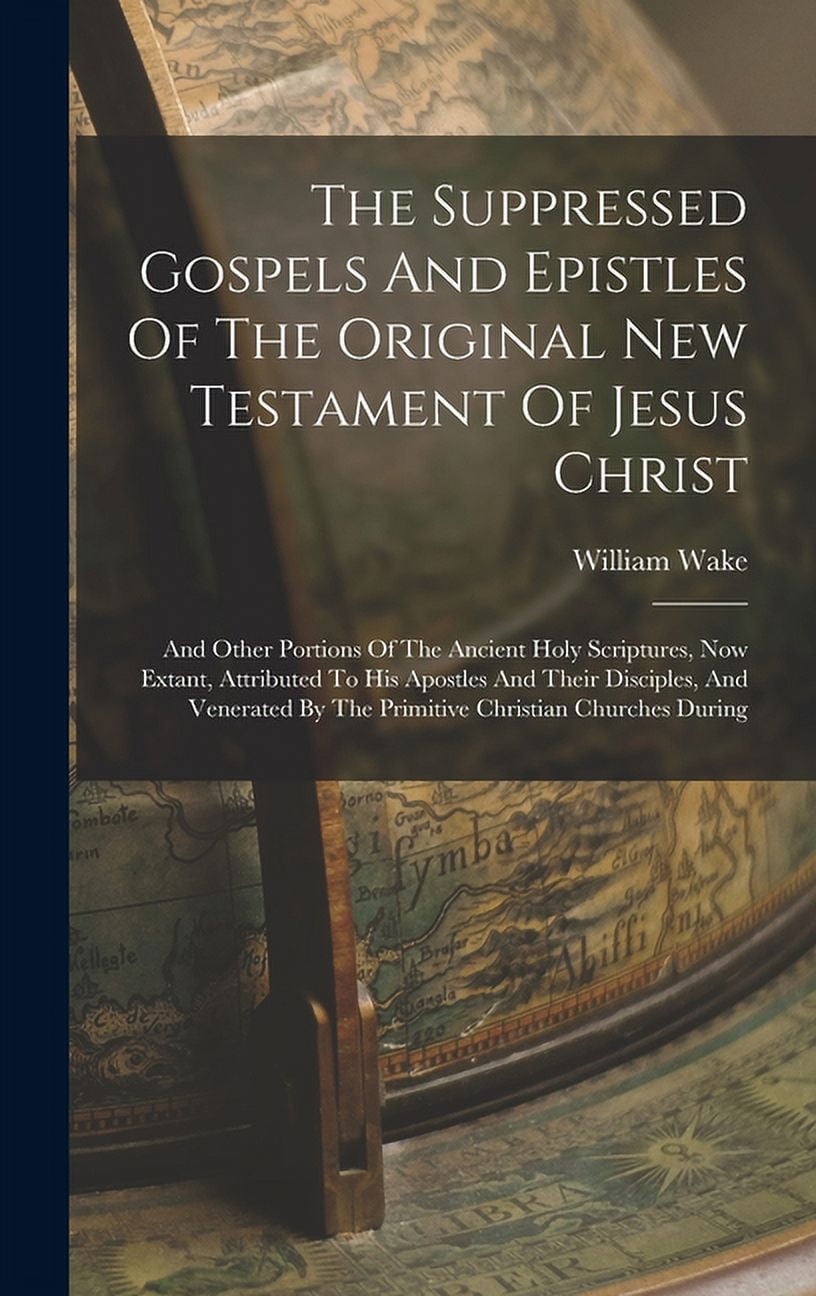 The Suppressed Gospels And Epistles Of The Original New Testament Of ...