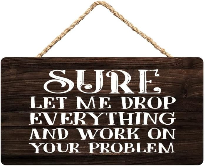 Sure Let Me Drop Everything And Work On Your Problem Hanging Wood Sign ...