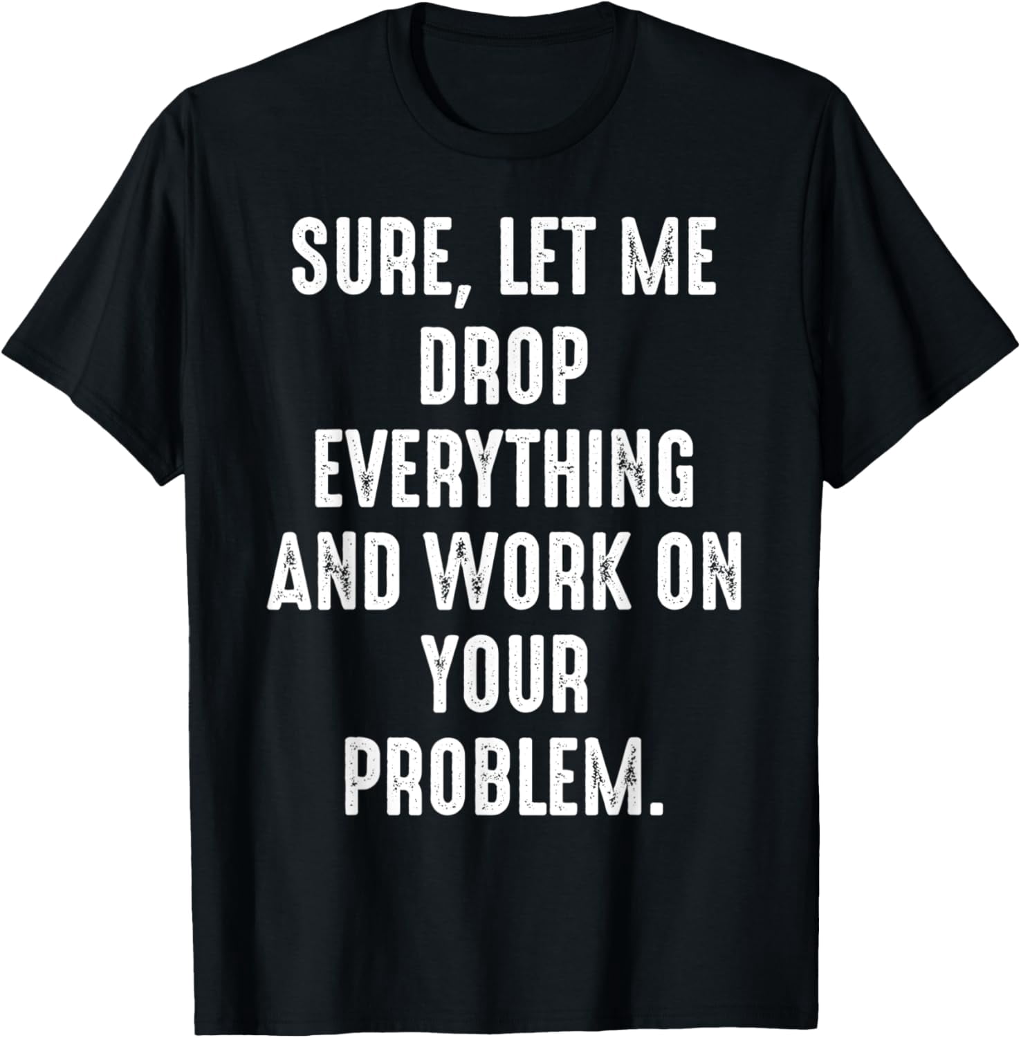 Sure, Let Me Drop Everything Co-Worker Workplace Workers T-Shirt ...