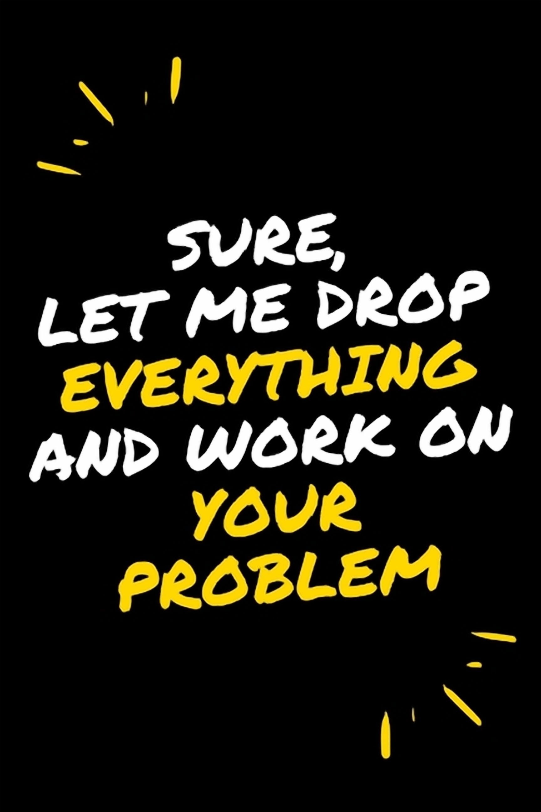 Sure, Let Me Drop Everything and Work On Your Problem (Paperback ...